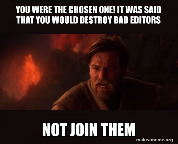 you were the chosen one! it was said that you would destroy bad editors ...