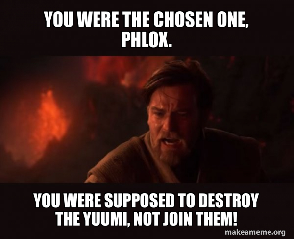 You were the Chosen one, Phlox. You were supposed to destroy the yuumi ...