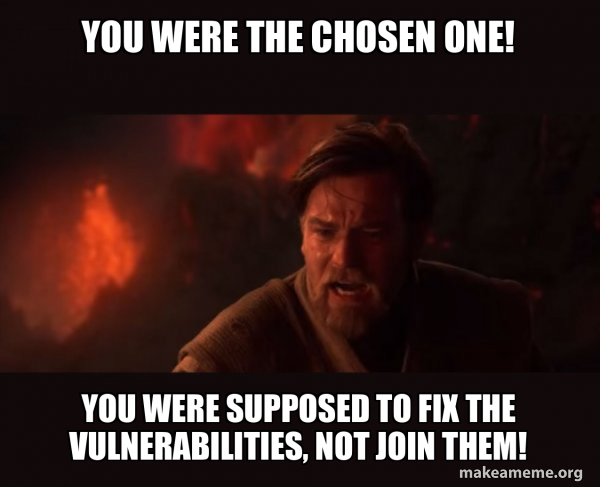 You were the chosen one! You were supposed to fix the vulnerabilities ...