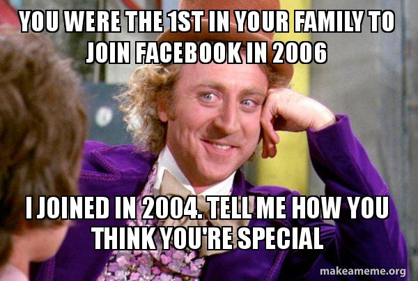 YOU WERE THE 1ST IN YOUR FAMILY TO JOIN FACEBOOK IN 2006 I JOINED IN ...
