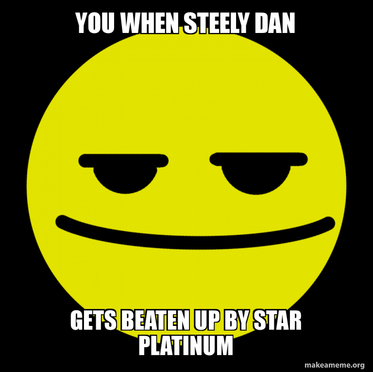 You when steely dan GETS BEATEN UP BY STAR PLATINUM Meme Generator