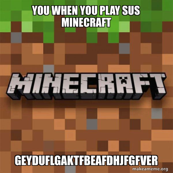You when you play sus minecraft Geyduflgaktfbeafdhjfgfver - Minecraft ...
