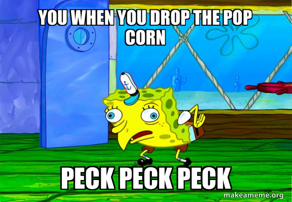you when you drop the pop corn peck peck peck - Mocking SpongeBob Meme ...