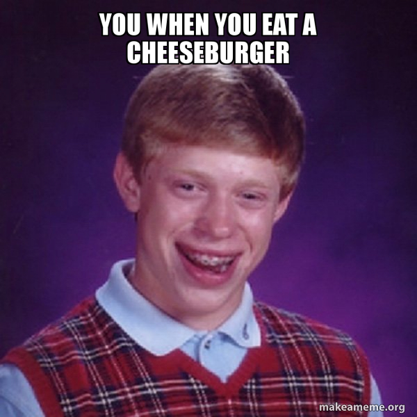 you when you eat a cheeseburger - Bad Luck Brian Meme Generator