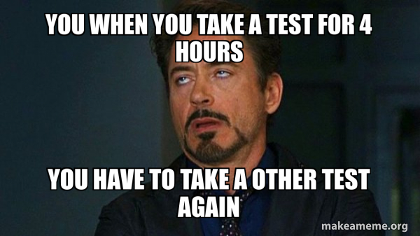 you when you take a test for 4 hours you have to take a other test ...