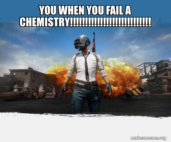 YOU when you fail a chemistry!!!!!!!!!!!!!!!!!!!!!!!!!!! - PUBG Meme ...