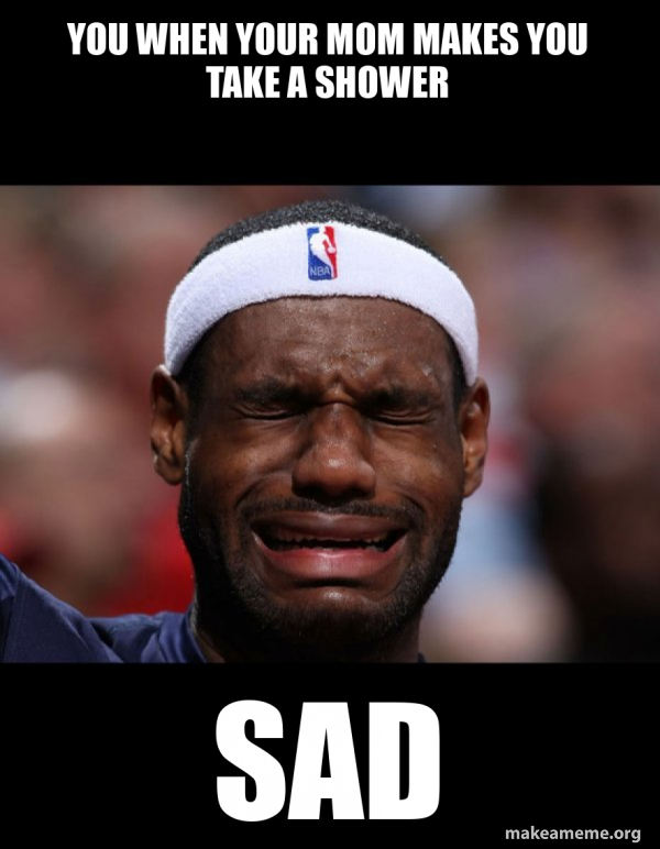 you when your mom makes you take a shower sad - Lebron Crying Meme ...