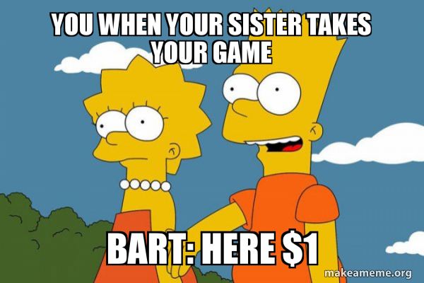 YOU WHEN YOUR SISTER TAKES YOUR GAME BART: HERE $1 - Bart and Lisa Chat ...