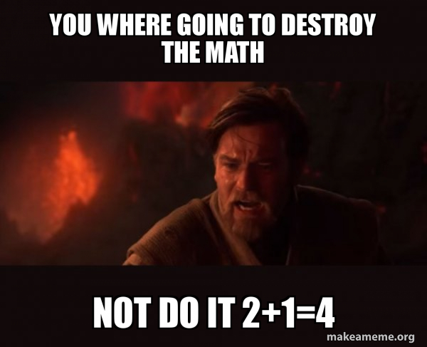 you where going to destroy the math not do it 2+1=4 - Obi-Wan Kenobi ...