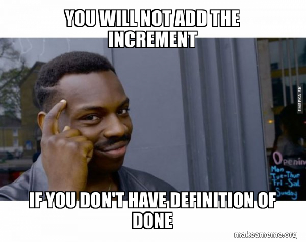 you will not add the increment if you don't have Definition of done ...