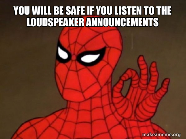you will be safe if you listen to the loudspeaker announcements ...