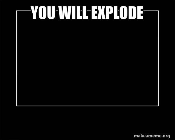 You will explode - Motivational Meme Meme Generator