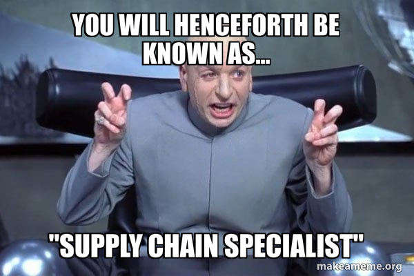 You will henceforth be known as... "Supply Chain Specialist" - Dr Evil ...