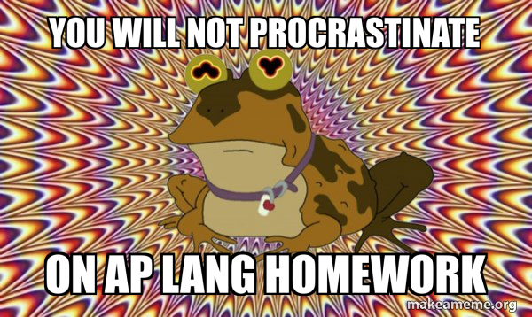 you will not procrastinate On AP Lang homework - Hypnotoad Meme Generator