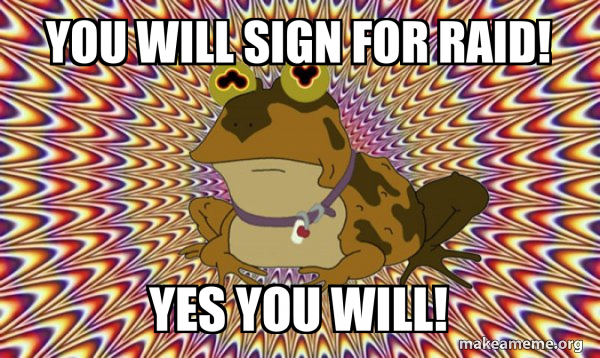 You will sign for raid! Yes you will! - Hypnotoad Meme Generator