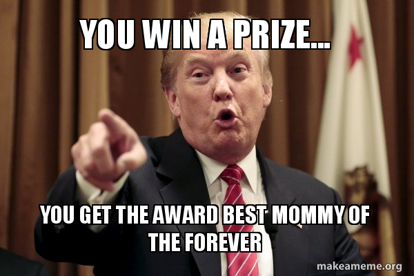 You win a prize... You get the award BEST mommy of the forever - Donald ...