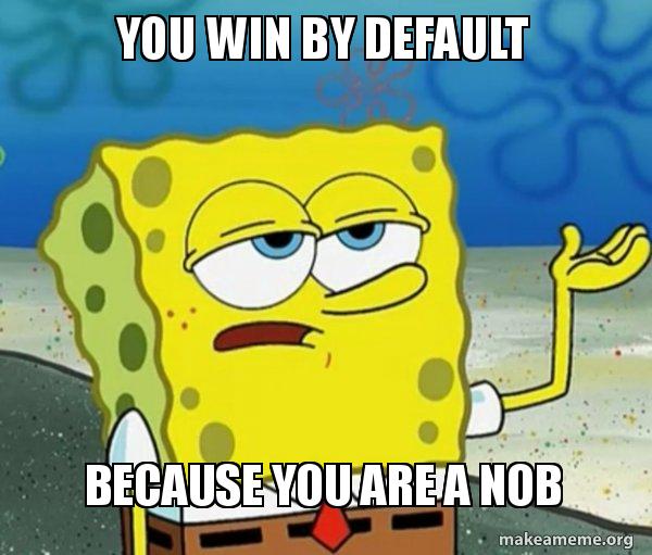 You win by default Because you are a nob - Tough SpongeBob Meme Generator