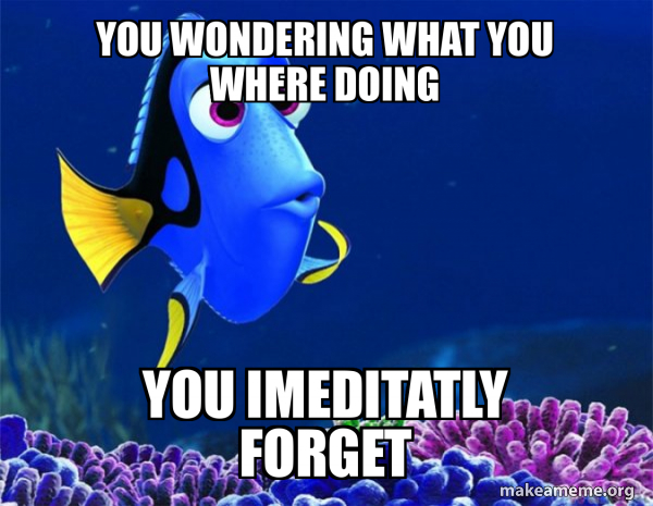 you wondering what you where doing You imeditatly forget - Dory from ...