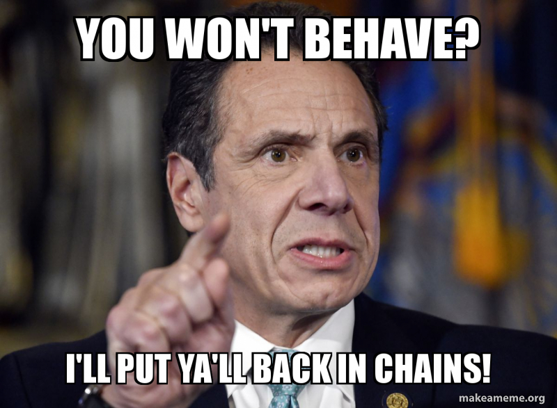 you won't behave? i'll put ya'll back in chains! - Cuomo1 Meme Generator