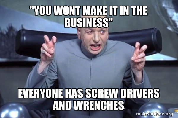 "You wont make it in the business" Everyone has screw drivers and ...