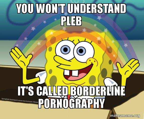 You won't understand Pleb It's called Borderline Pornography - Rainbow ...