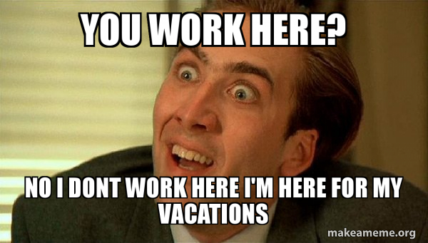 You work here? No i dont work here i'm here for My vacations ...