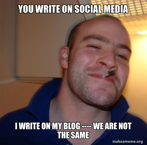 You write on social media I write on my blog ---- we are not the SAME ...