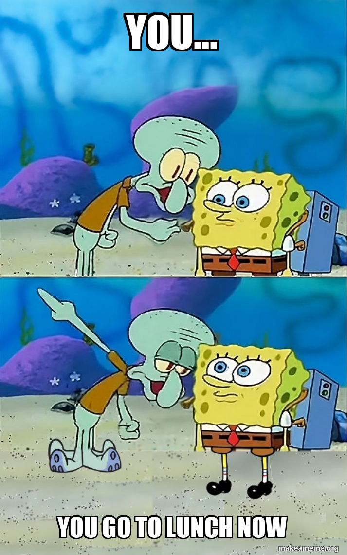 You... You go to lunch now - Talk To Spongebob Meme Generator