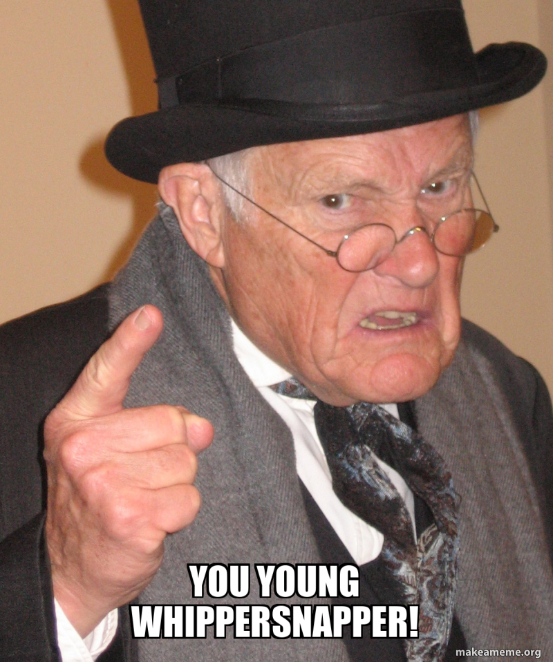 you young whippersnapper! Meme Generator