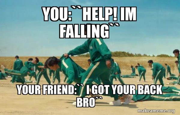 you:``help! im falling`` your friend:`` i got your back bro`` - Squid ...