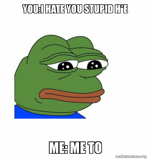 you:i hate you stupid h*e me: me to - Feels Bad Man Meme Generator