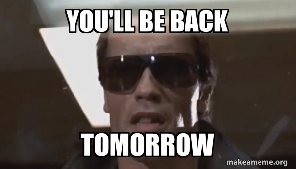You'll Be back tomorrow - The Terminator Meme Generator
