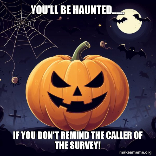 You'll be haunted...... If you don't remind the caller of the survey ...