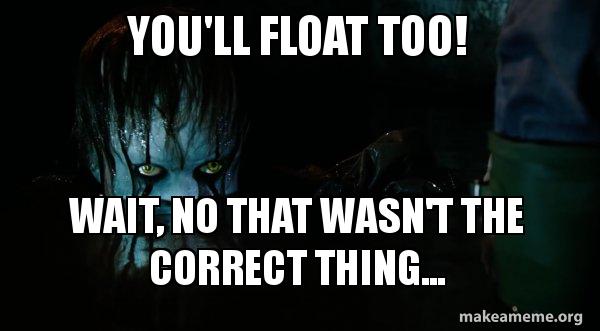 you'll float too! wait, no that wasn't the correct thing... - Pennywise It Meme Generator