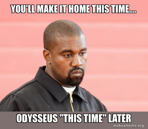 You'll make it home this time.... Odysseus "this time" later - Kanye ...