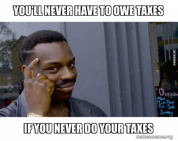 You’ll never have to owe taxes If you never do your taxes - Roll Safe ...