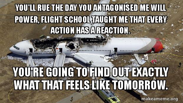 You'll rue the day you antagonised me Will Power, flight school taught ...