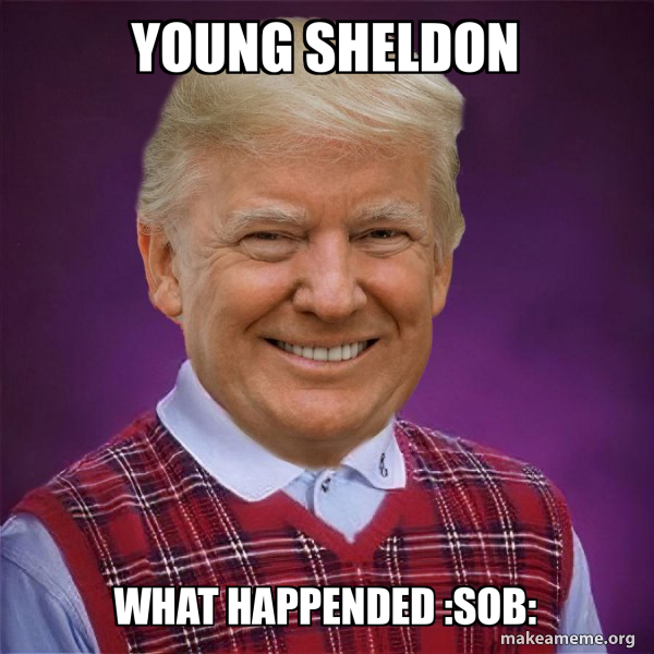 Young sheldon what happended :sob: - Bad Luck Trump Meme Generator