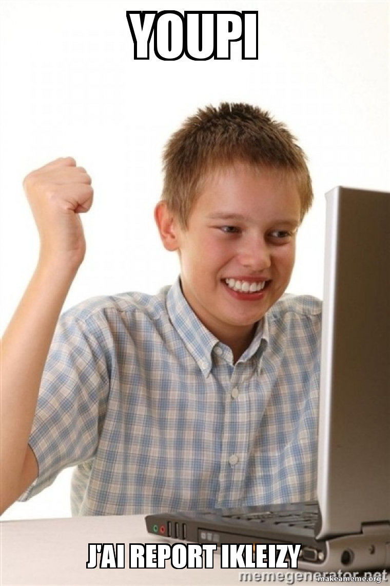 YOUPI J'ai Report Ikleizy - First Day on the Internet Kid Meme Generator