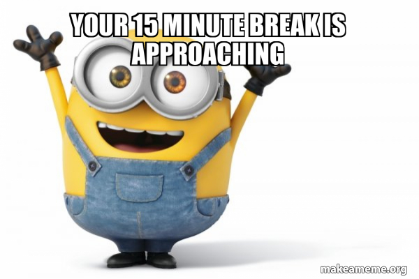 Your 15 Minute Break is Approaching - Happy Minion Meme Generator