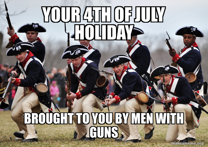 Your 4th of July holiday Brought to you by men with guns Meme Generator