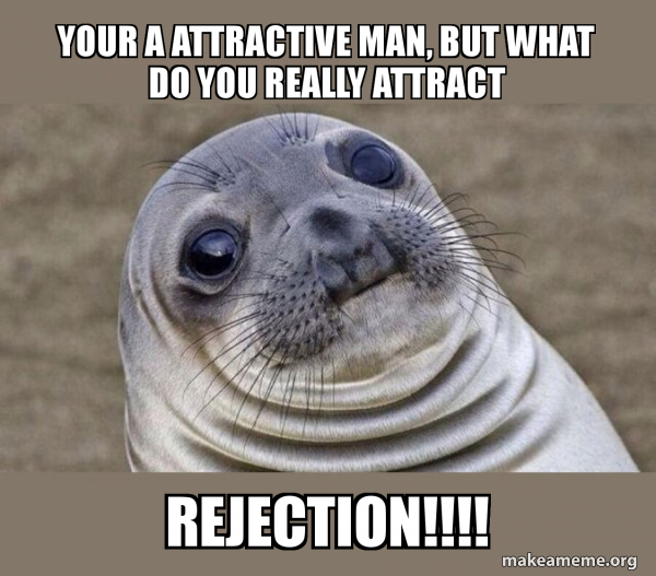 Your a attractive man, but what do you really attract Rejection ...