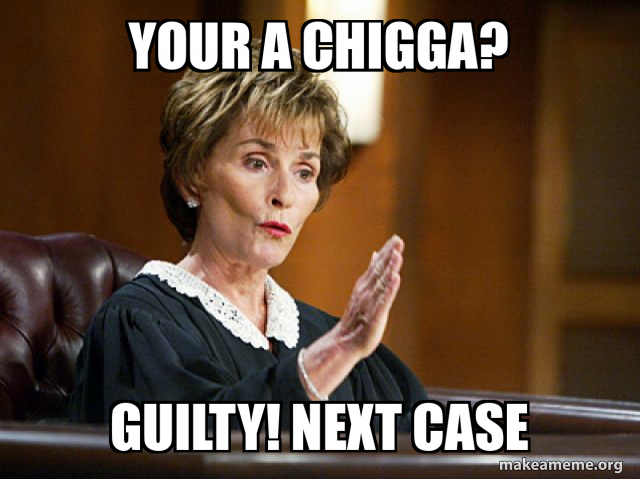 your a CHIGGA? Guilty! Next case Meme Generator