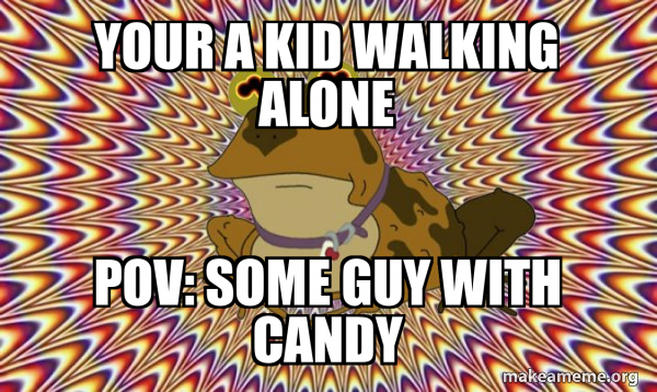 Your a kid walking alone Pov: Some guy with candy - Hypnotoad Meme Generator