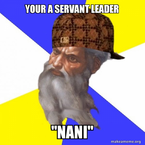 your a servant leader "NANI" - Scumbag Advice God Meme Generator