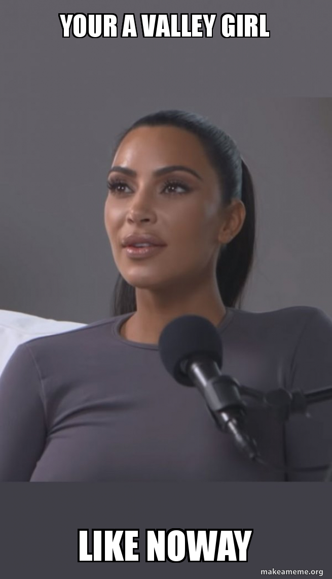 Your a valley Girl LIKE NOWAY - Kim Kardashian Meme Generator