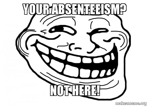 YOUR ABSENTEEISM? NOT HERE! - Trollface Meme Generator
