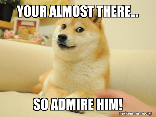 your almost there... so admire him! - Doge Meme Generator