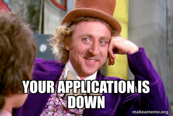 Your Application is down - Condescending Wonka Meme Generator
