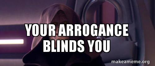 Your arrogance blinds you Meme Generator